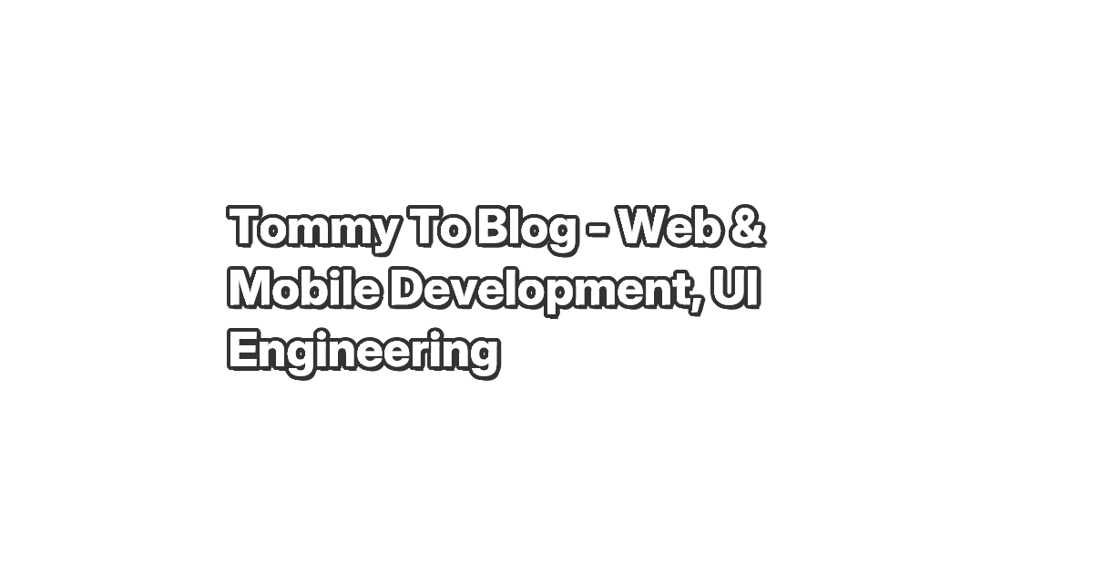 Tommy To Blog - Web & Mobile Development, UI Engineering